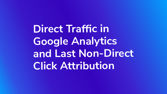 Direct Traffic in Google Analytics & Last Non-Direct Attribution ...