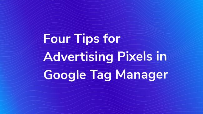 Four Tips For Advertising Pixels In Google Tag Manager | Bounteous